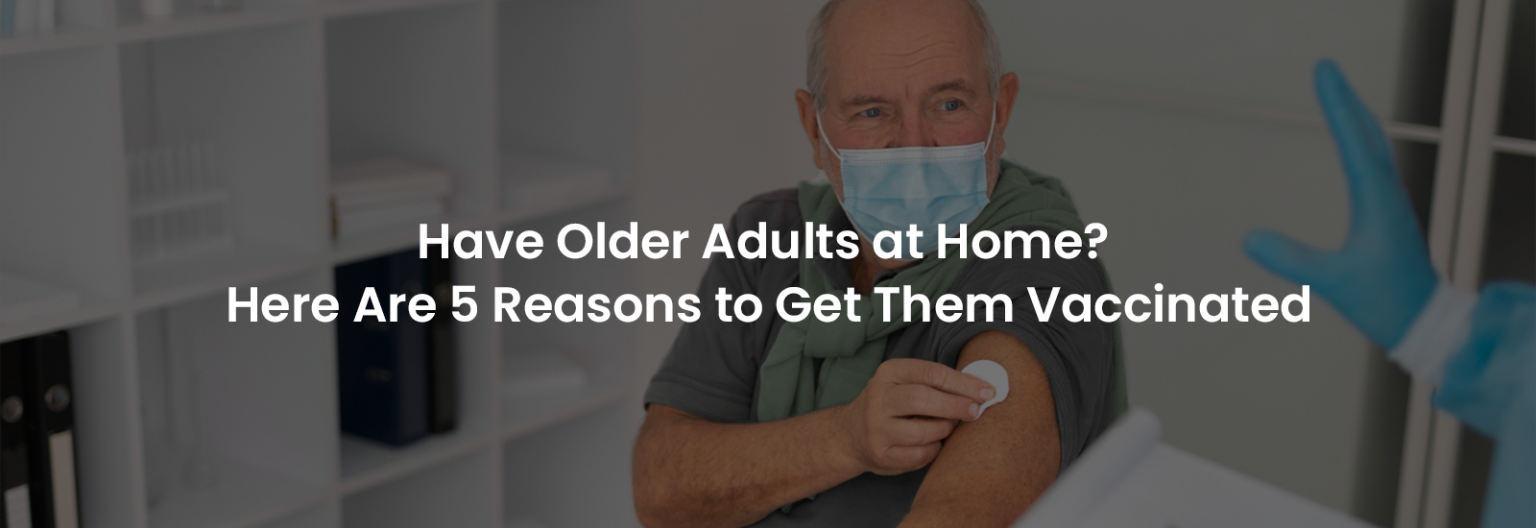 Have Older Adults at Home? Check 5 Reasons to Get Them Immunized