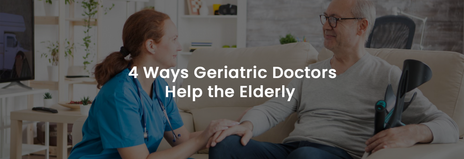 4 Ways Geriatric Doctors Help the Elderly